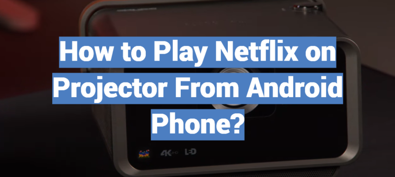 How to Play Netflix on Projector From Android Phone? - ProjectorProfy