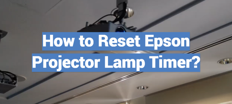 How to Reset Epson Projector Lamp Timer? - ProjectorProfy
